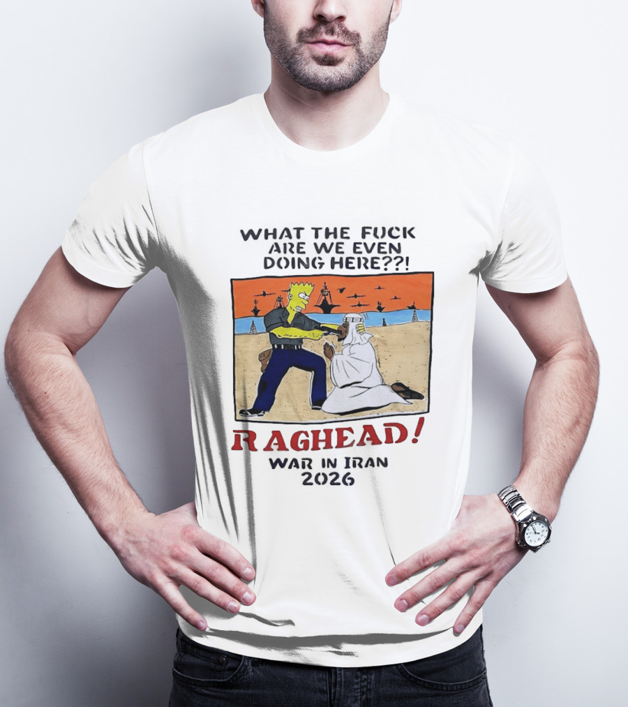 What The Fck Are We Even Doing Here Raghead War In Iran 2026 T-Shirt