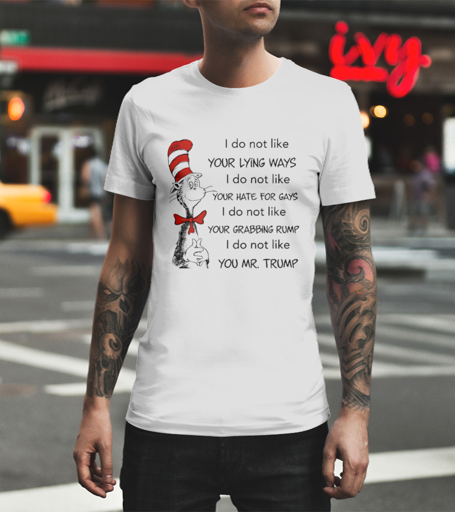 I Do Not Like Your Lying Ways Your Hate For Gays Your Grabbing Rump You Mr. Trump T-Shirt