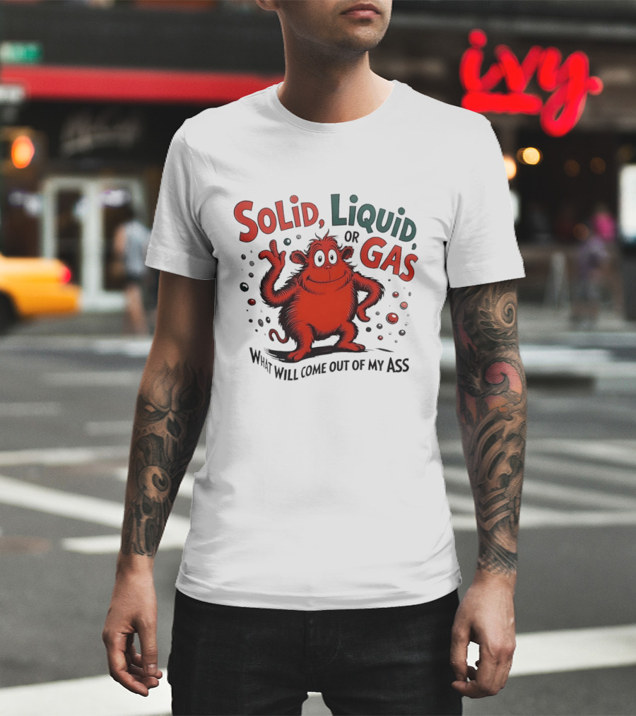 Solid Liquid Or Gas What Will Come Out Of My Ass Dr Seuss T-Shirt