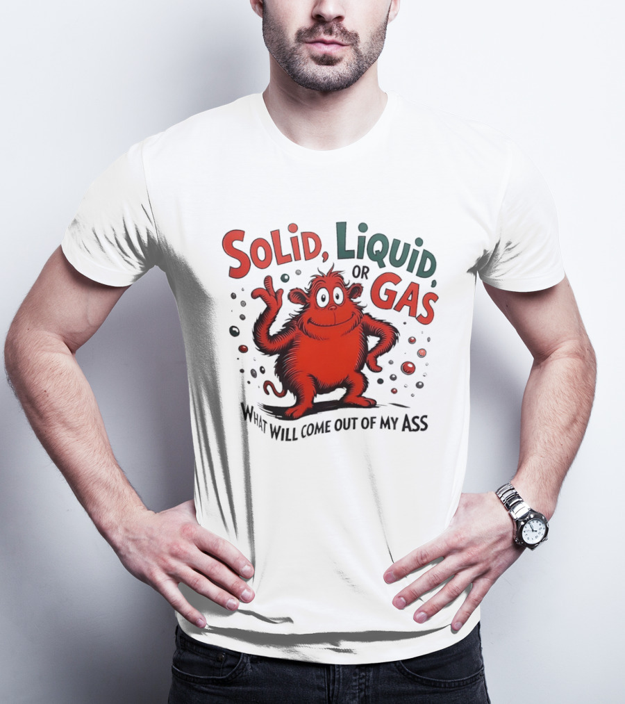 Solid Liquid Or Gas What Will Come Out Of My Ass Dr Seuss T-Shirt