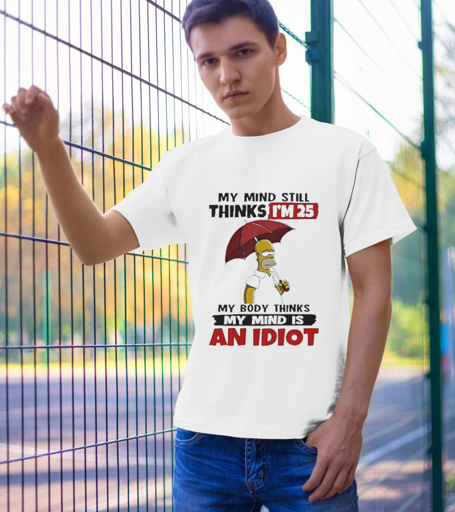 Homer Holding Umbrella My Mind Still Thinks I'm 25 My Body Thinks My Mind Is An Idiot T-Shirt