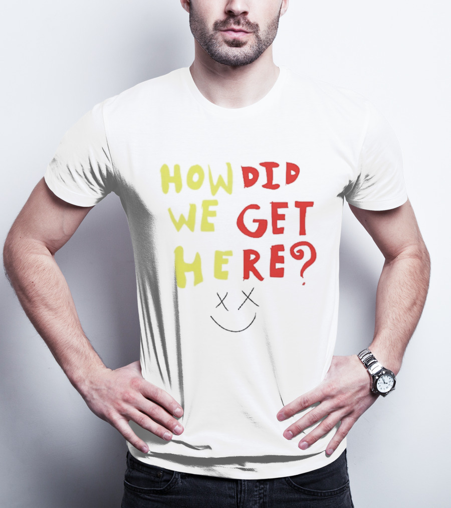 How Did We Get Here XX Smile Face T-Shirt