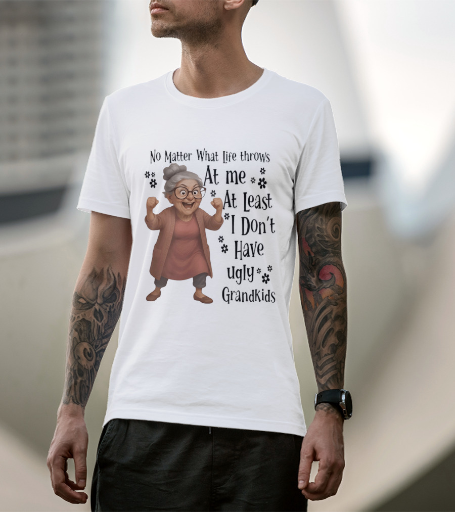 No Matter What Life Throws At Me At Least I Don't Have Ugly Grandkids Funny Grandma T-Shirt