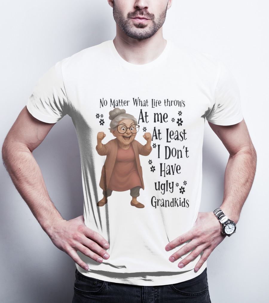 No Matter What Life Throws At Me At Least I Don't Have Ugly Grandkids Funny Grandma T-Shirt