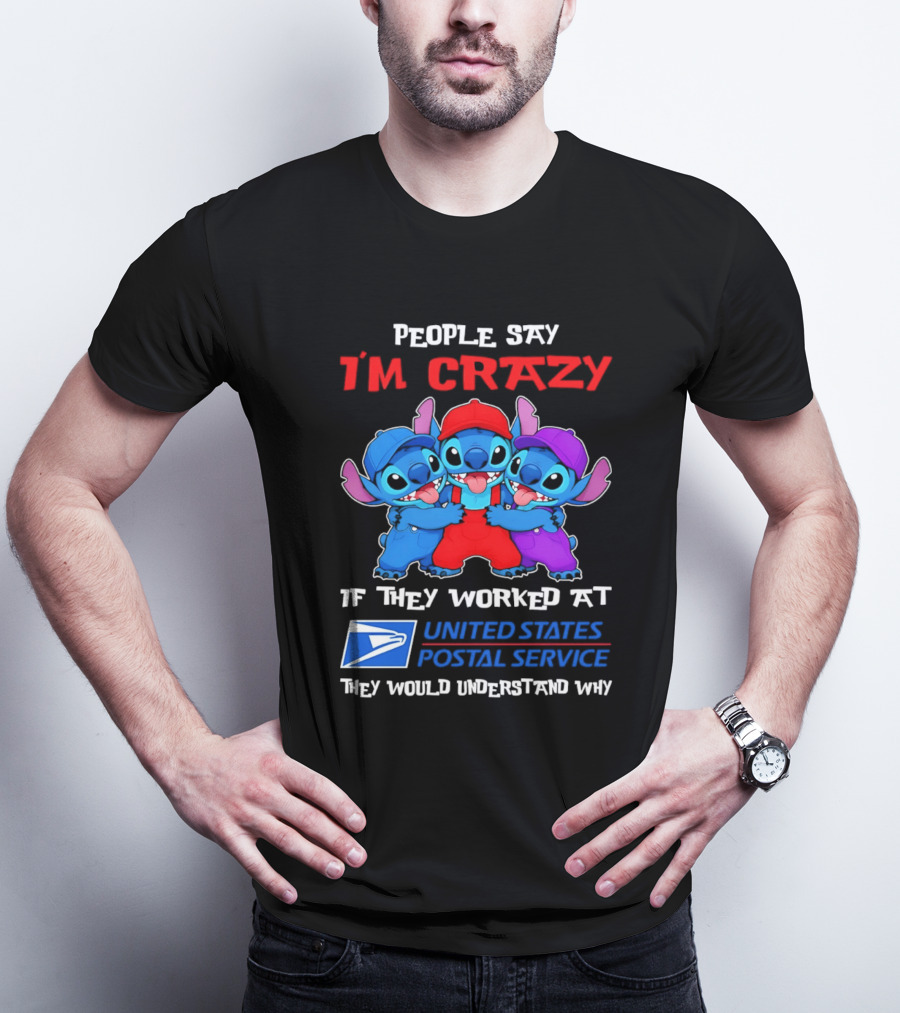 People Say I'm Crazy If They Worked At United States Postal Service They Would Understand Why Stitch Characters T-Shirt