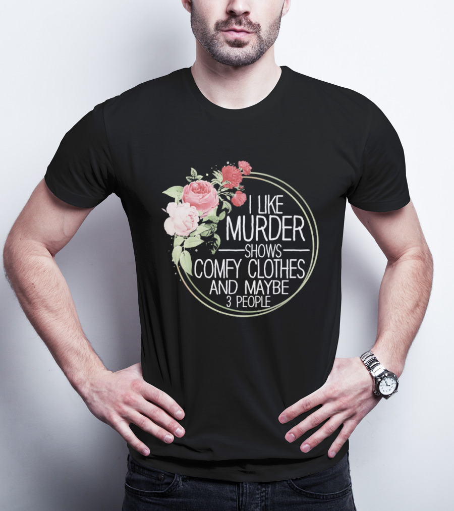 I Like Murder Shows Comfy Clothes And Maybe 3 People Floral T-Shirt
