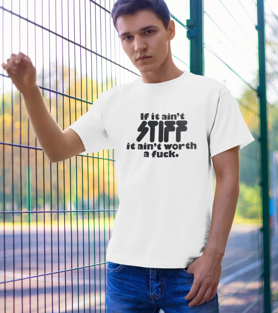 If It Ain't Stiff It Ain't Worth A Fuck T-Shirt