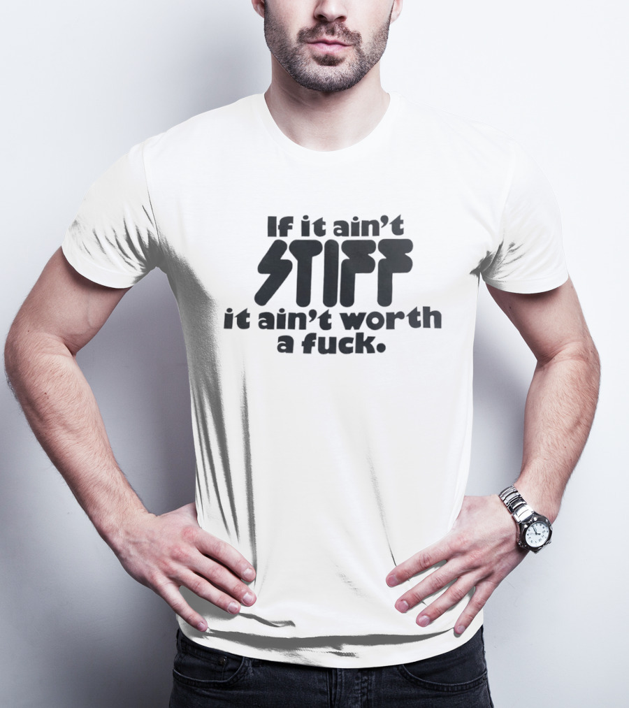 If It Ain't Stiff It Ain't Worth A Fuck T-Shirt