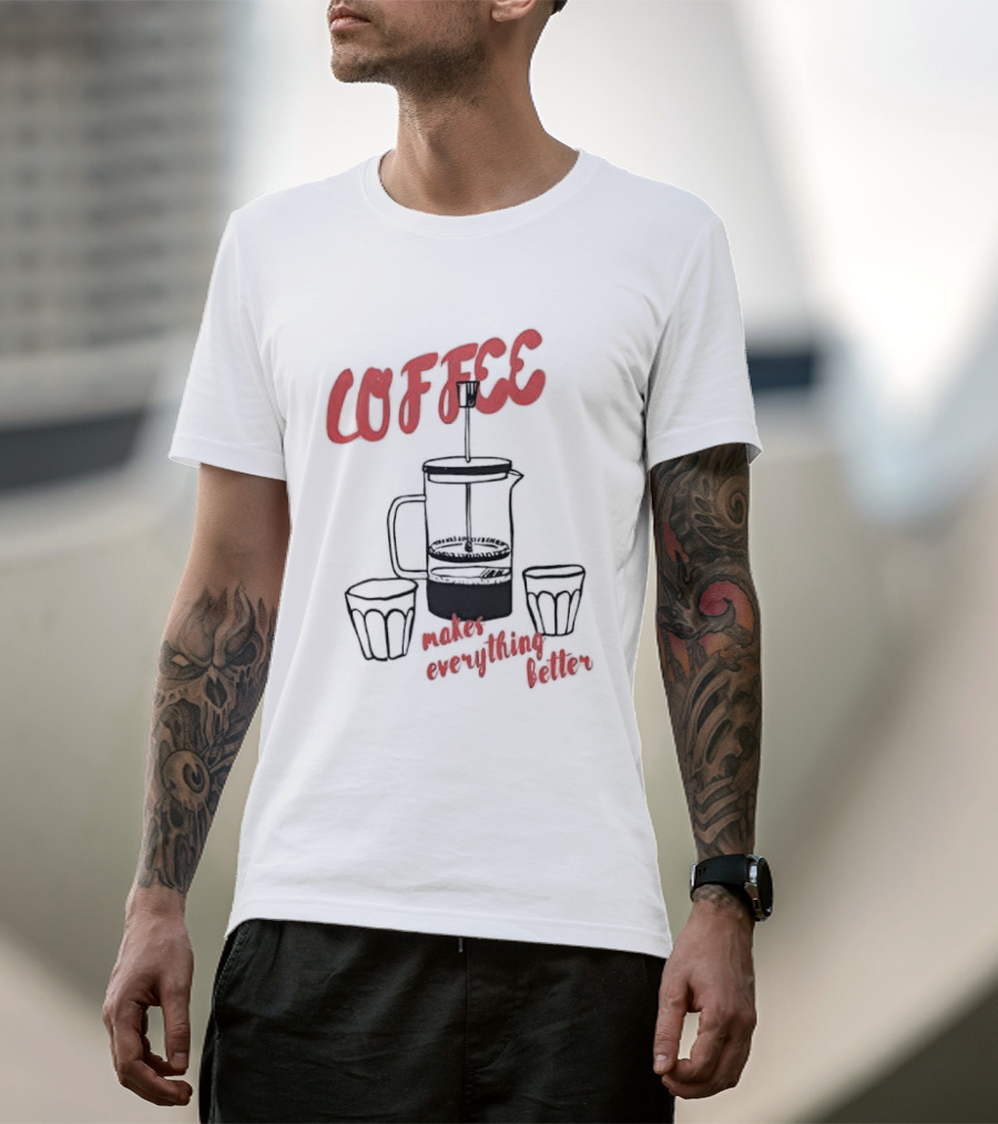 Coffee Makes Everything Better French Press T-Shirt