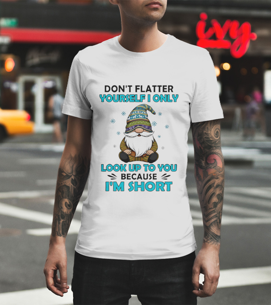 Don't Flatter Yourself I Only Look Up To You Because I'm Short Gnome Winter Decor T-Shirt