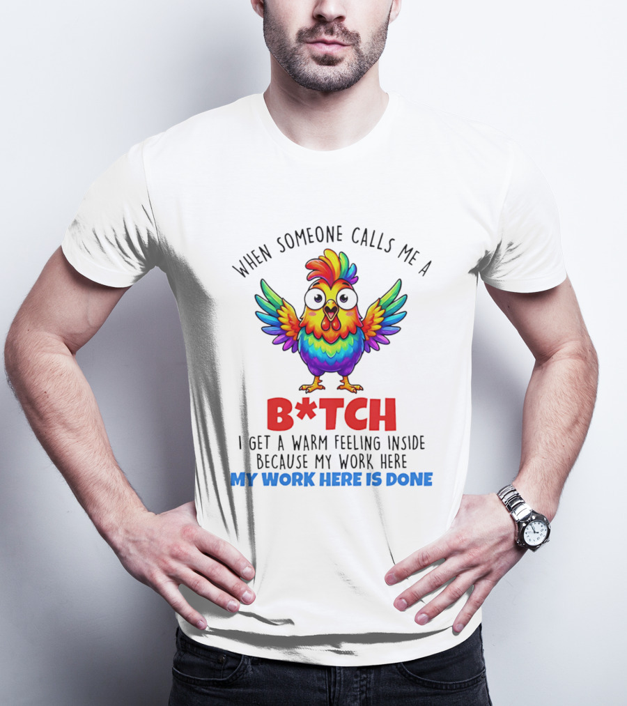 When Someone Calls Me A B*tch I Get A Warm Feeling Inside Because My Work Here Is Done T-Shirt
