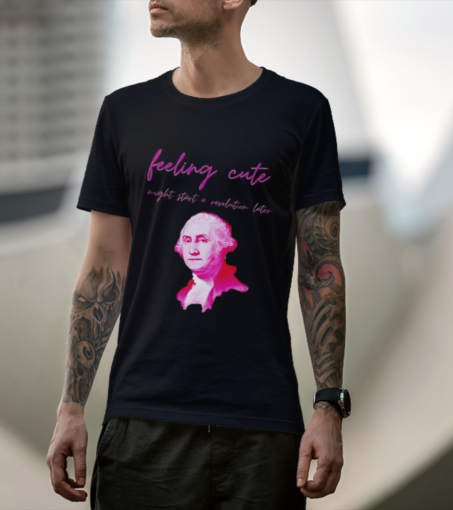 George Washington Feeling Cute Might Start A Revolution Later T-Shirt