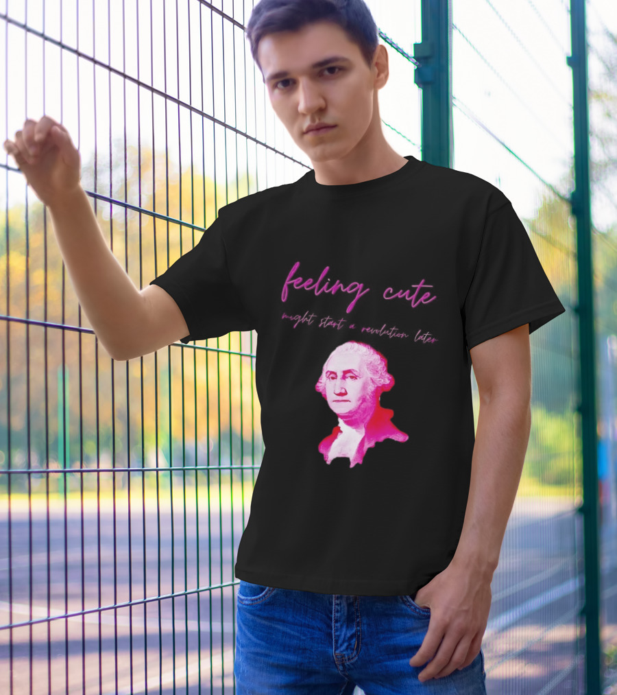 George Washington Feeling Cute Might Start A Revolution Later T-Shirt