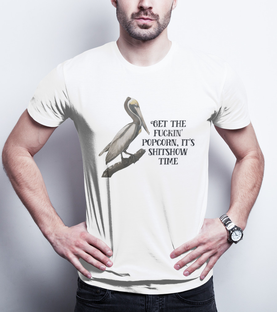 Effin' Birds Get The Fuckin' Popcorn It's Shitshow Time Pelican T-Shirt