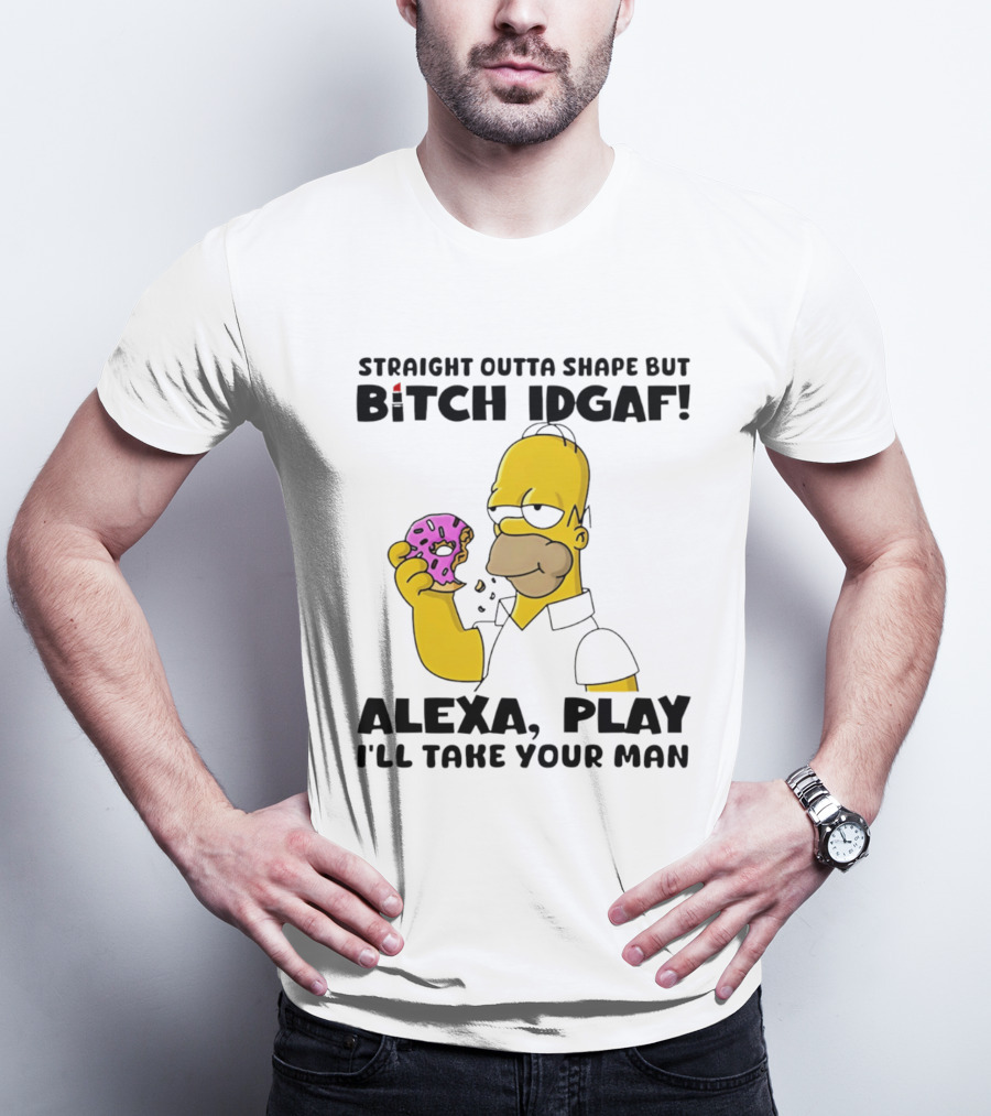 Straight Outta Shape But Bitch IDGAF Alexa Play I'll Take Your Man Donut Guy T-Shirt