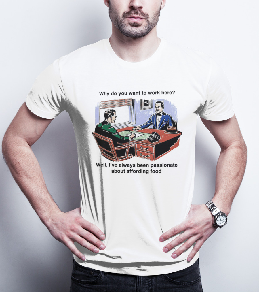 Why Do You Want To Work Here I've Always Been Passionate About Affording Food T-Shirt