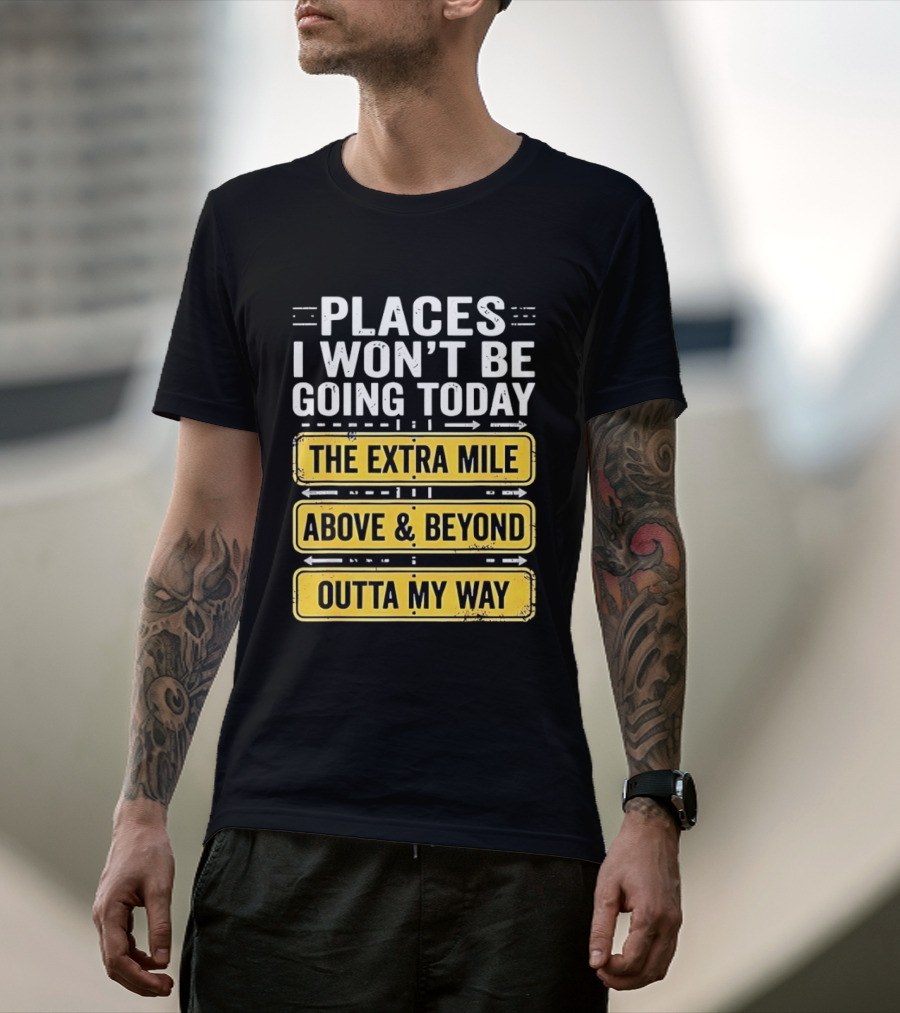 Places I Won't Be Going Today The Extra Mile Above & Beyond Outta My Way T-Shirt