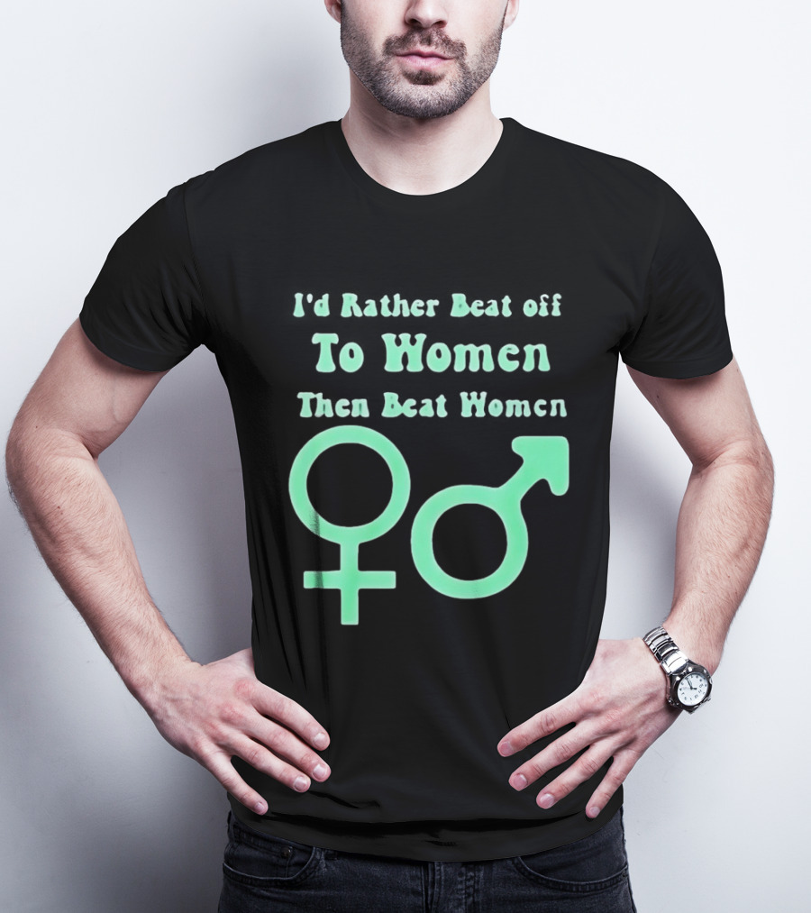 I'd Rather Beat Off To Women Than Beat Women Gender T-Shirt