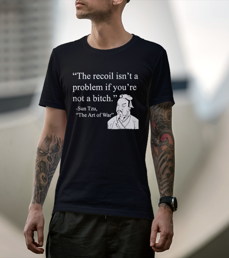 Sun Tzu The Recoil Isn't A Problem If You're Not A Bitch The Art Of War T-Shirt