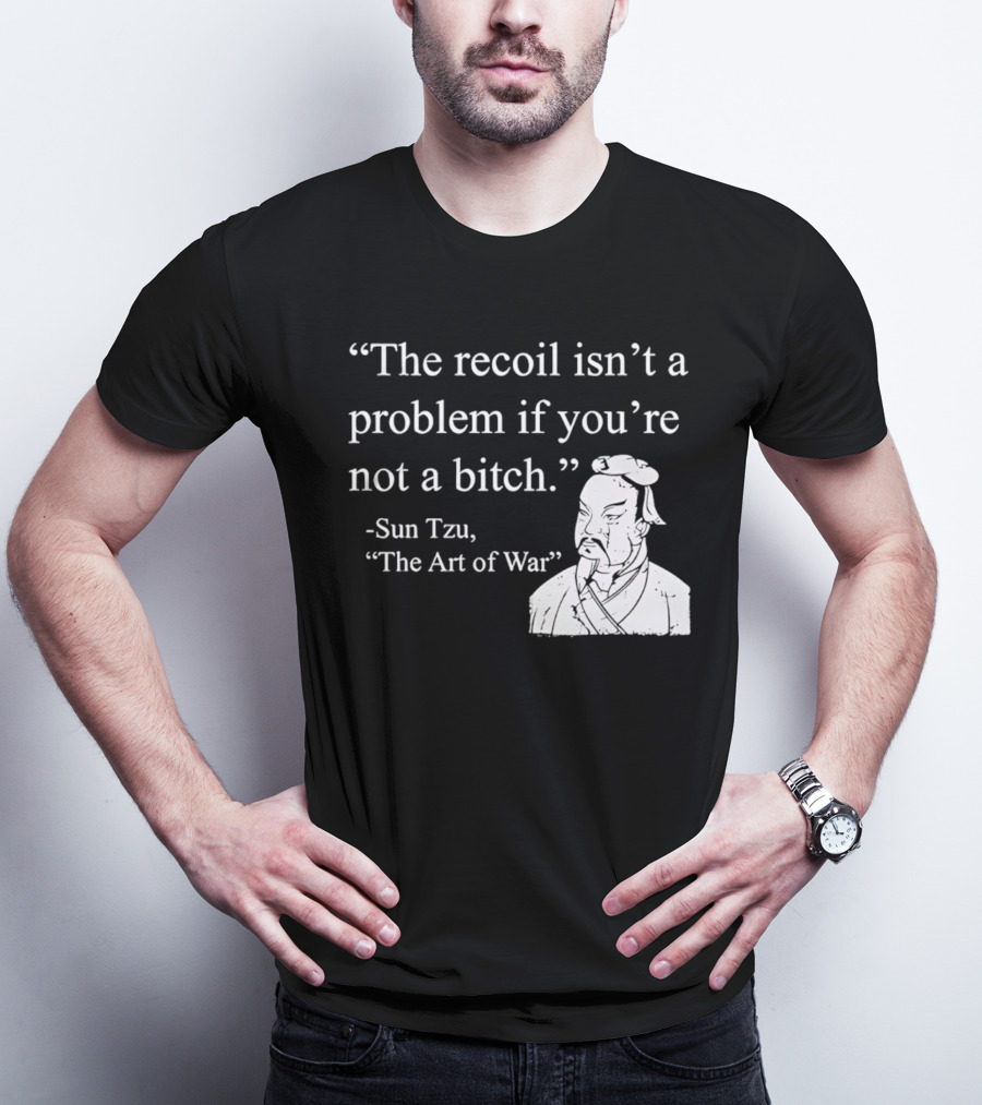 Sun Tzu The Recoil Isn't A Problem If You're Not A Bitch The Art Of War T-Shirt