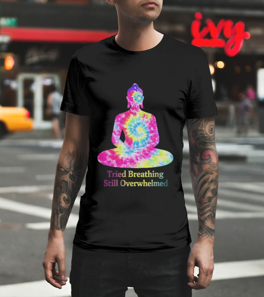 Tried Breathing Still Overwhelmed Tie Dye Buddha Meditation T-Shirt