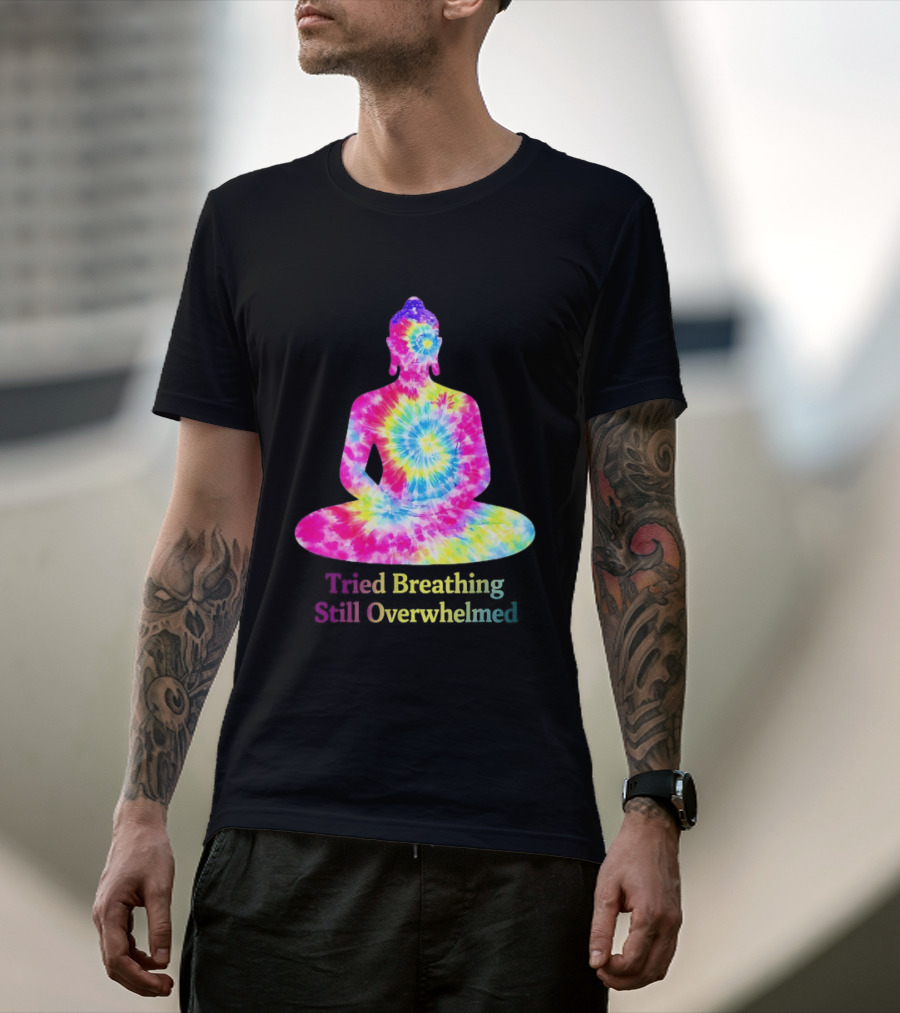 Tried Breathing Still Overwhelmed Tie Dye Buddha Meditation T-Shirt