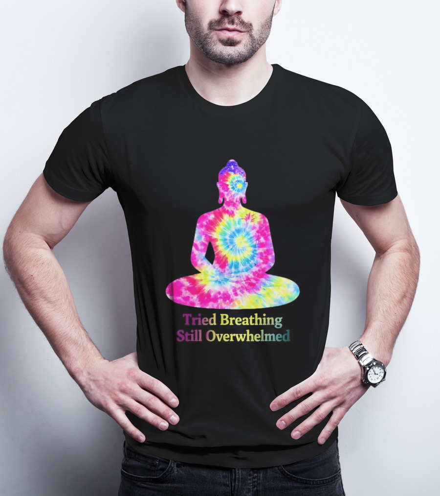Tried Breathing Still Overwhelmed Tie Dye Buddha Meditation T-Shirt
