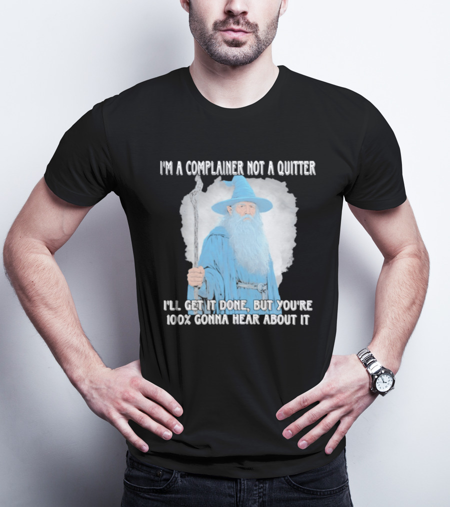 Wizard I'm A Complainer Not A Quitter I'll Get It Done But You're 100% Gonna Hear About It T-Shirt