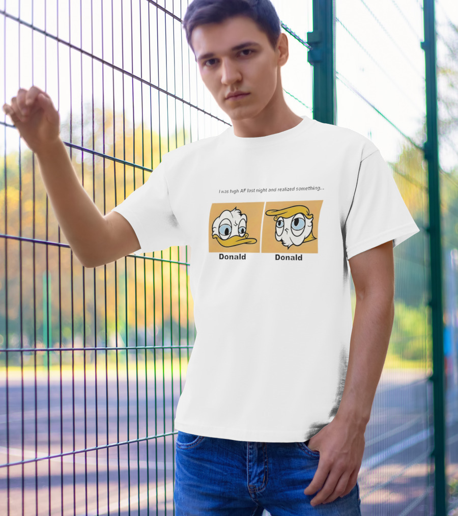 I Was High AF Last Night And Realized Something Donald Trump Donald Duck T-Shirt