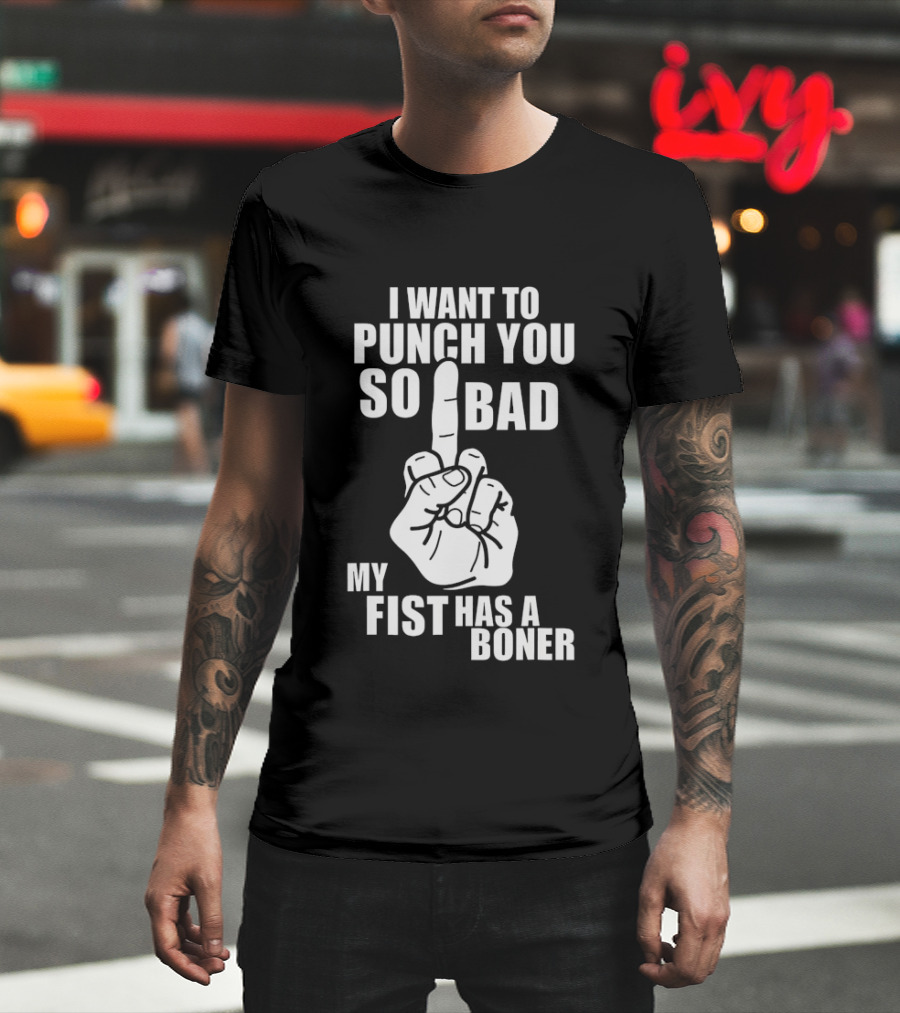 I Want To Punch You So Bad My Fist Has A Boner Middle Finger Gesture T-Shirt