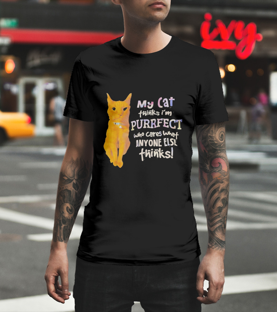 My Cat Thinks I'm Purrfect Who Cares What Anyone Else Thinks T-Shirt