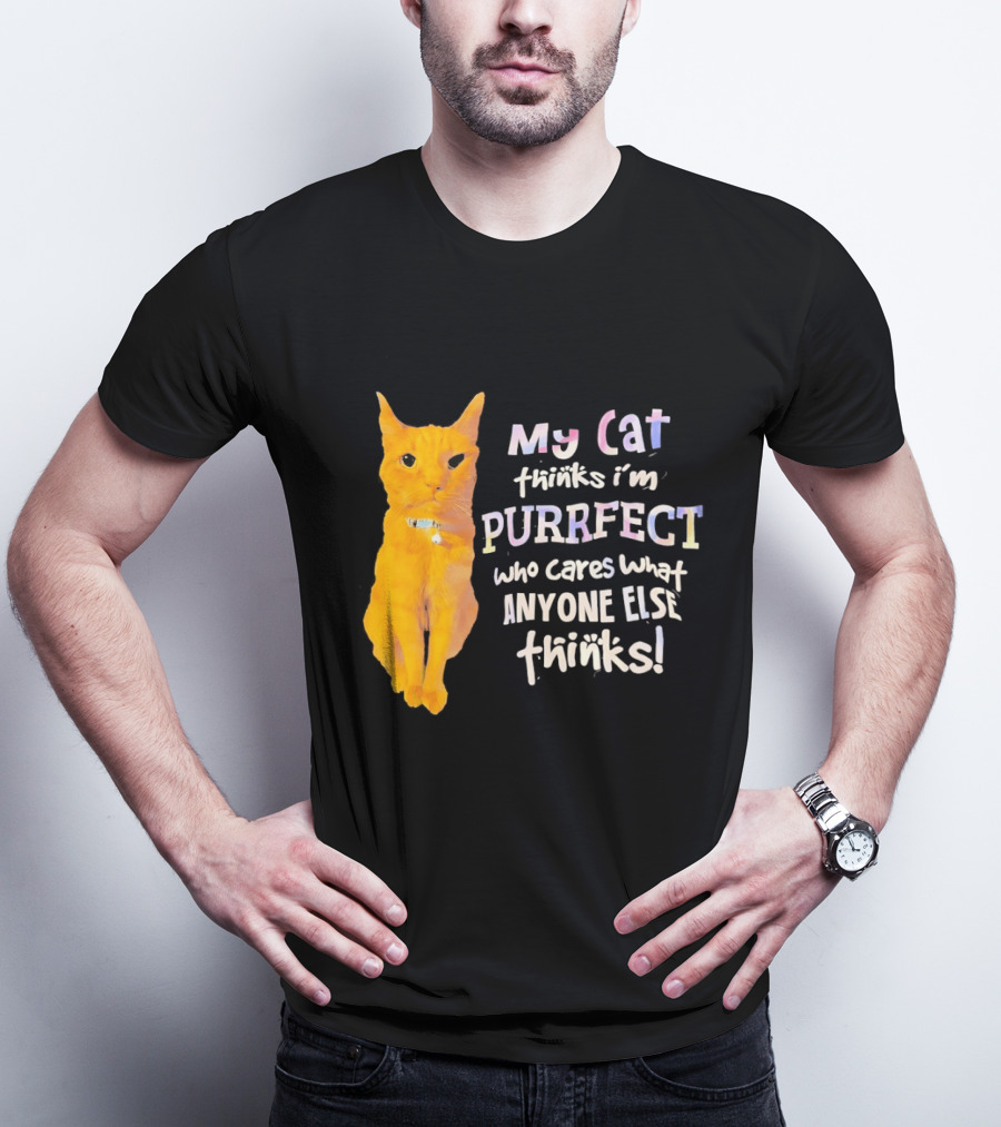My Cat Thinks I'm Purrfect Who Cares What Anyone Else Thinks T-Shirt