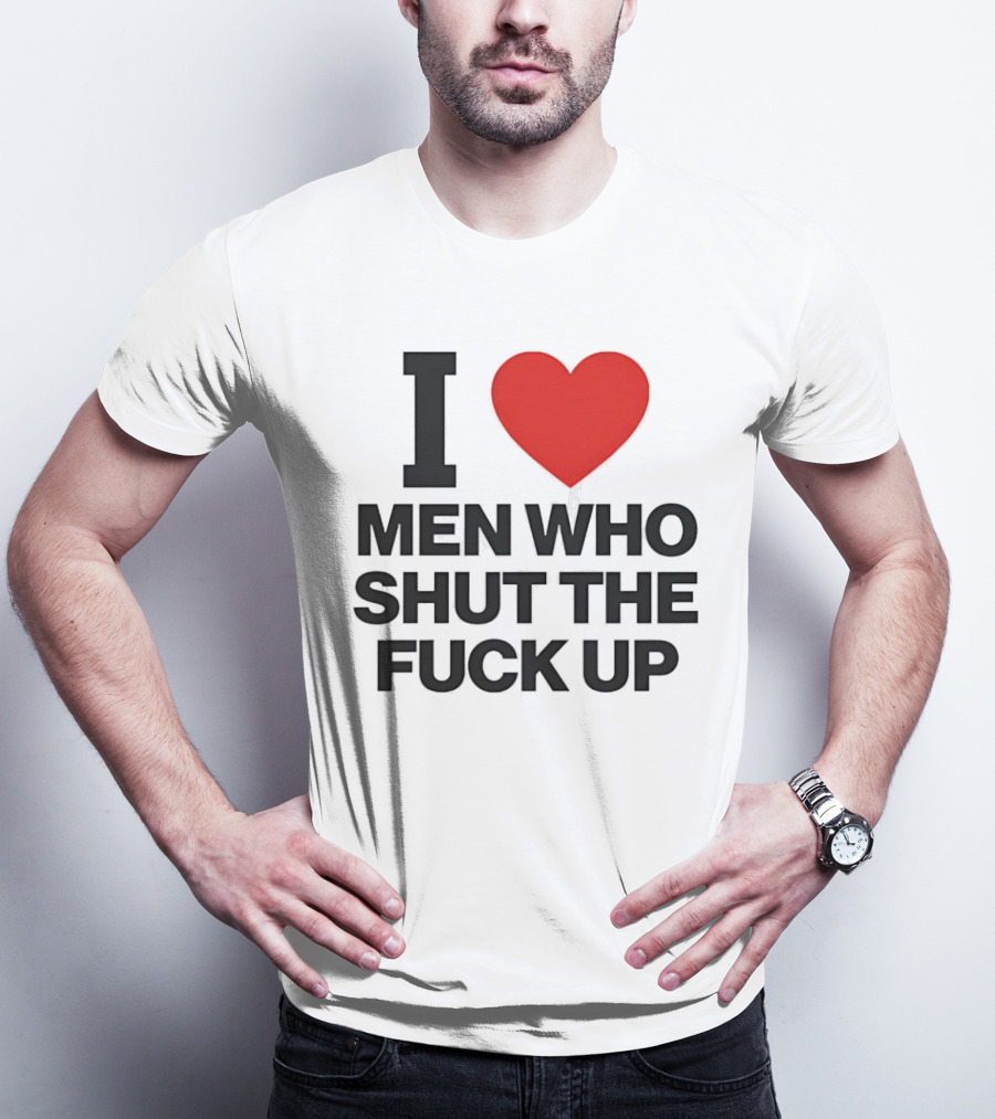 I Love Men Who Shut The Fuck Up Bold Statement 2026 T-Shirt