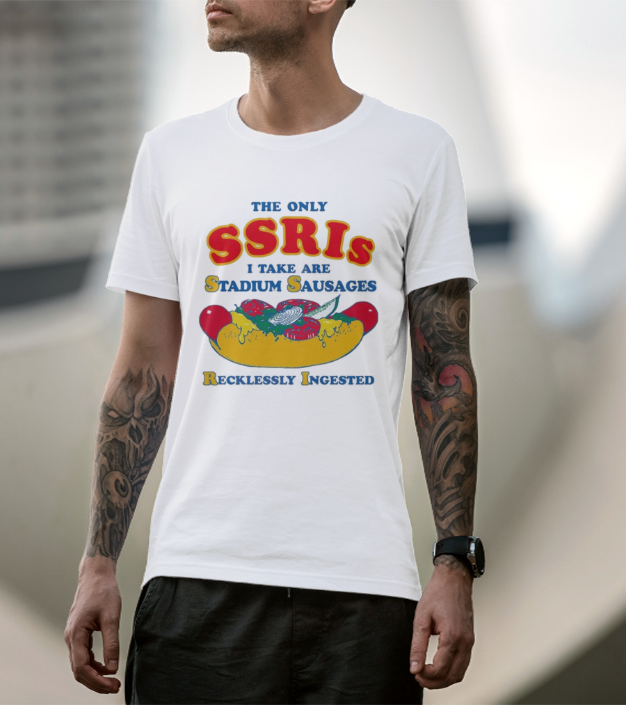 The Only SSRIs I Take Are Stadium Sausages Recklessly Ingested T-Shirt