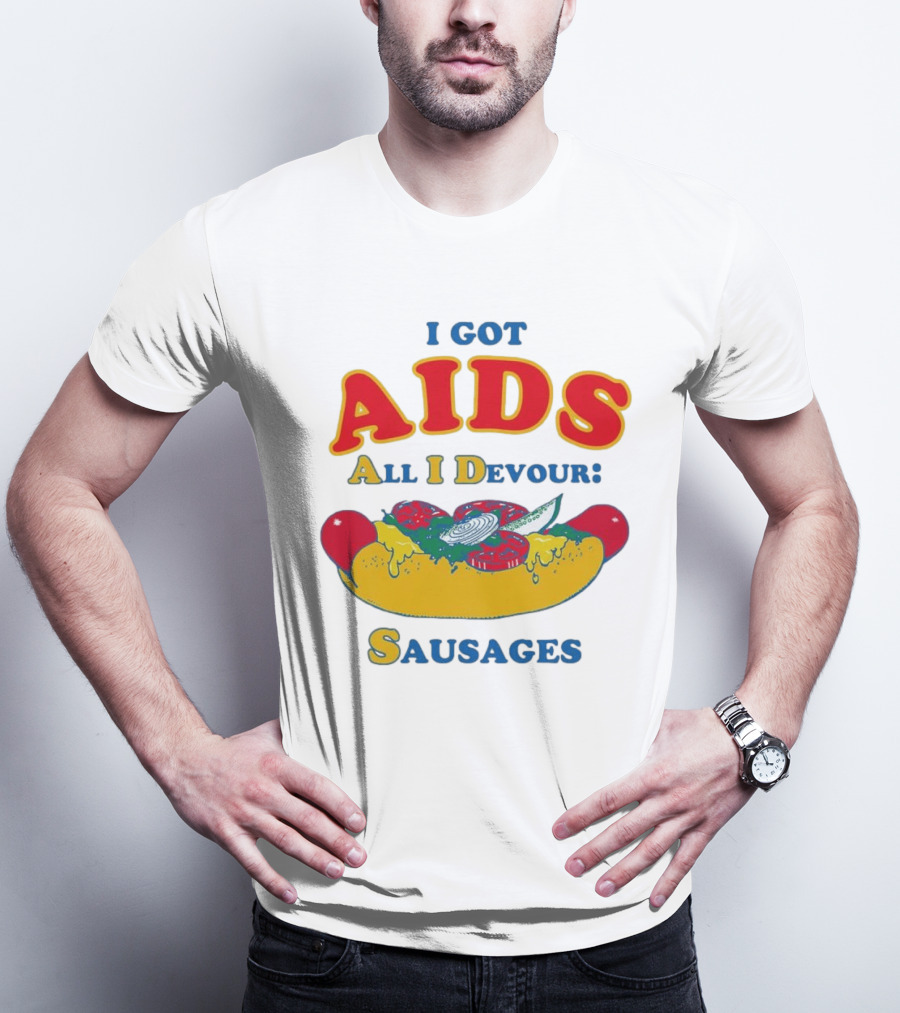 I Got AIDS All I Devour Sausages T-Shirt