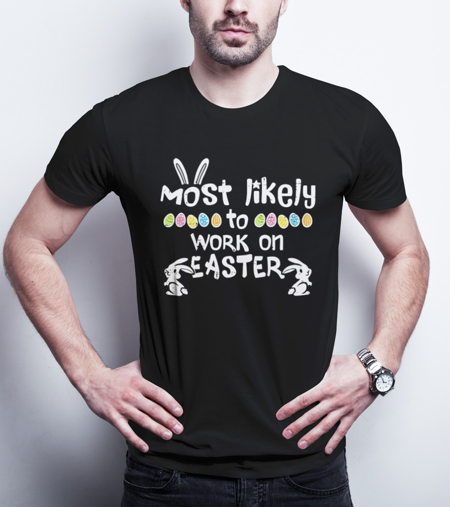 Most Likely To Work On Easter Bunny Ears And Colorful Eggs T-Shirt