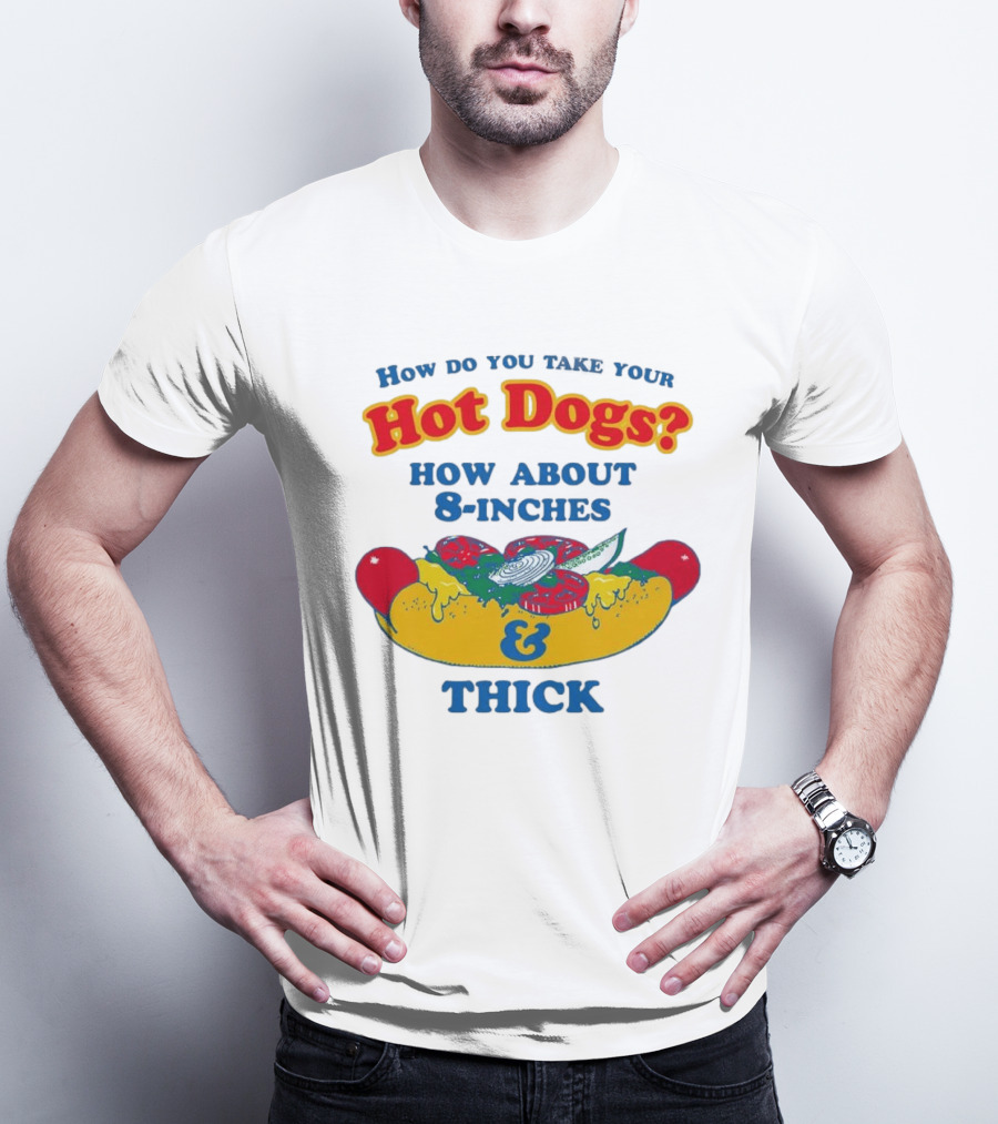 How Do You Take Your Hot Dogs How About 8 Inches & Thick T-Shirt