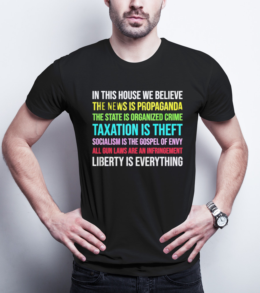 In This House We Believe Libertarian Liberty News Propaganda State Organized Crime Taxation Theft Socialism Gospel Envy Gun Laws Infringement T-Shirt