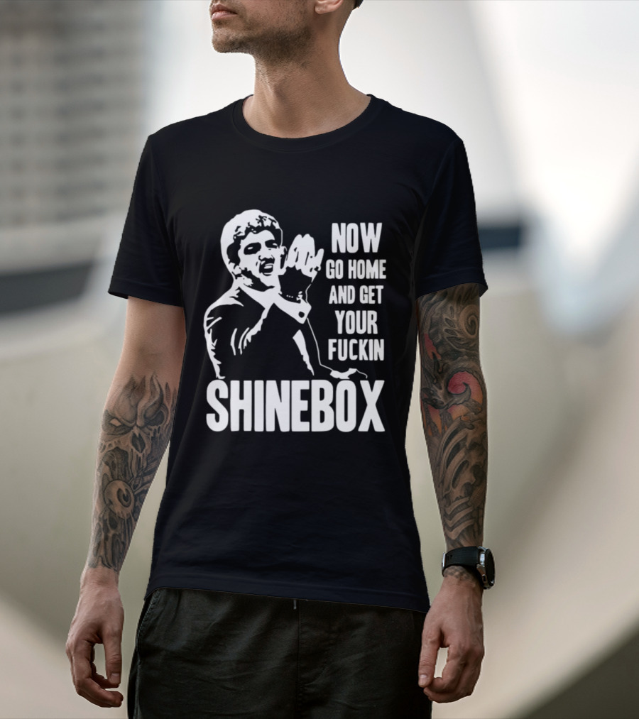 SHINEBOX Now Go Home And Get Your Fuckin T-Shirt