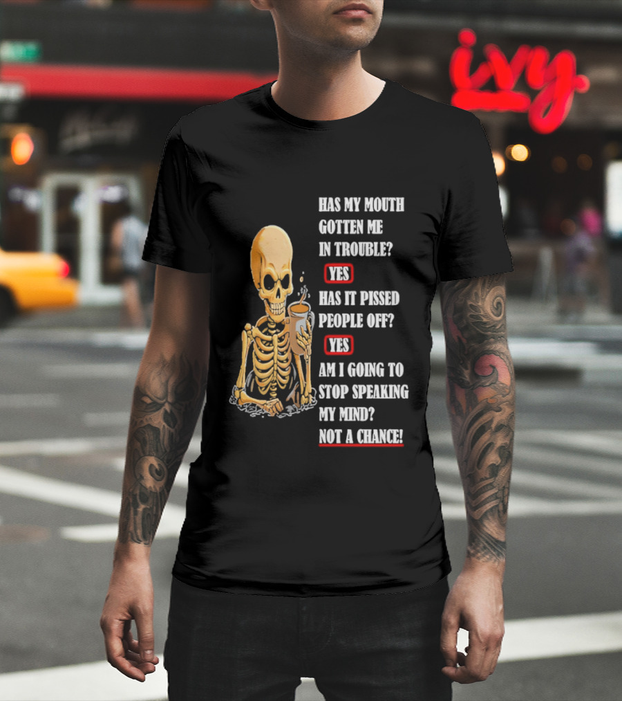 Has My Mouth Gotten Me In Trouble Skeleton Holding With Yes Am I Going To Stop Speaking My Mind Not A Chance T-Shirt