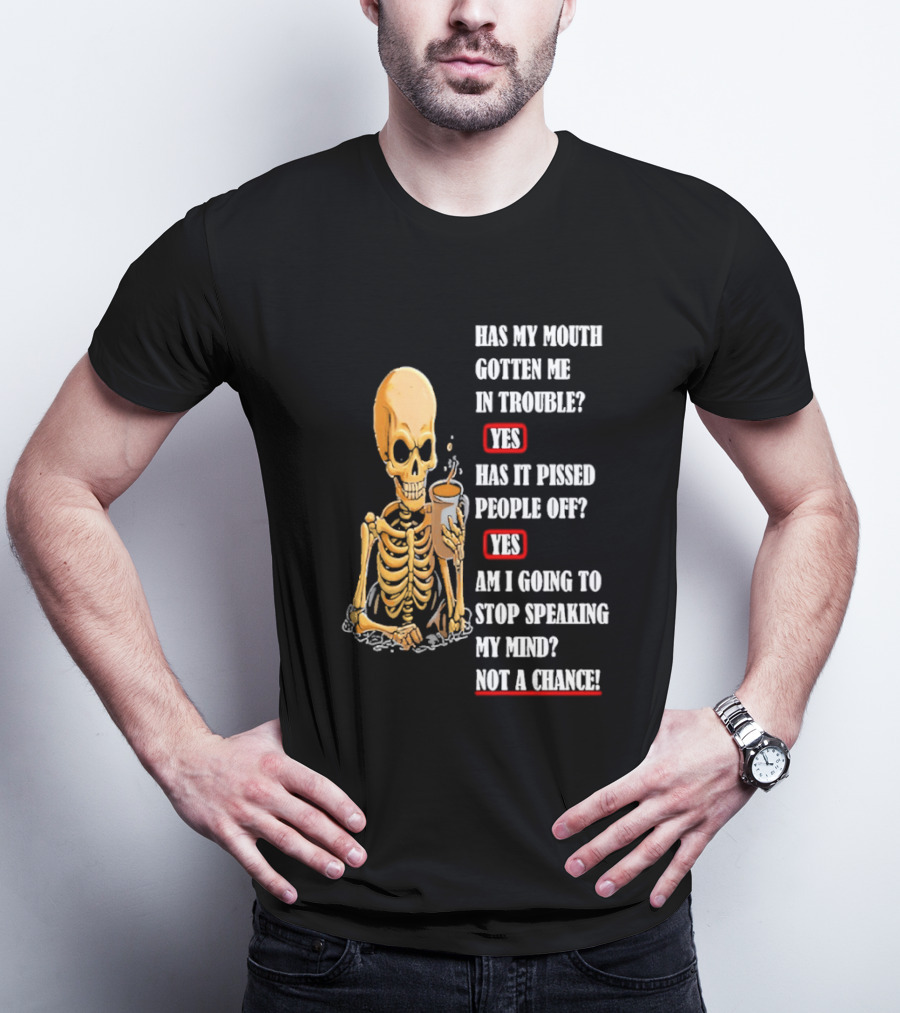 Has My Mouth Gotten Me In Trouble Skeleton Holding With Yes Am I Going To Stop Speaking My Mind Not A Chance T-Shirt