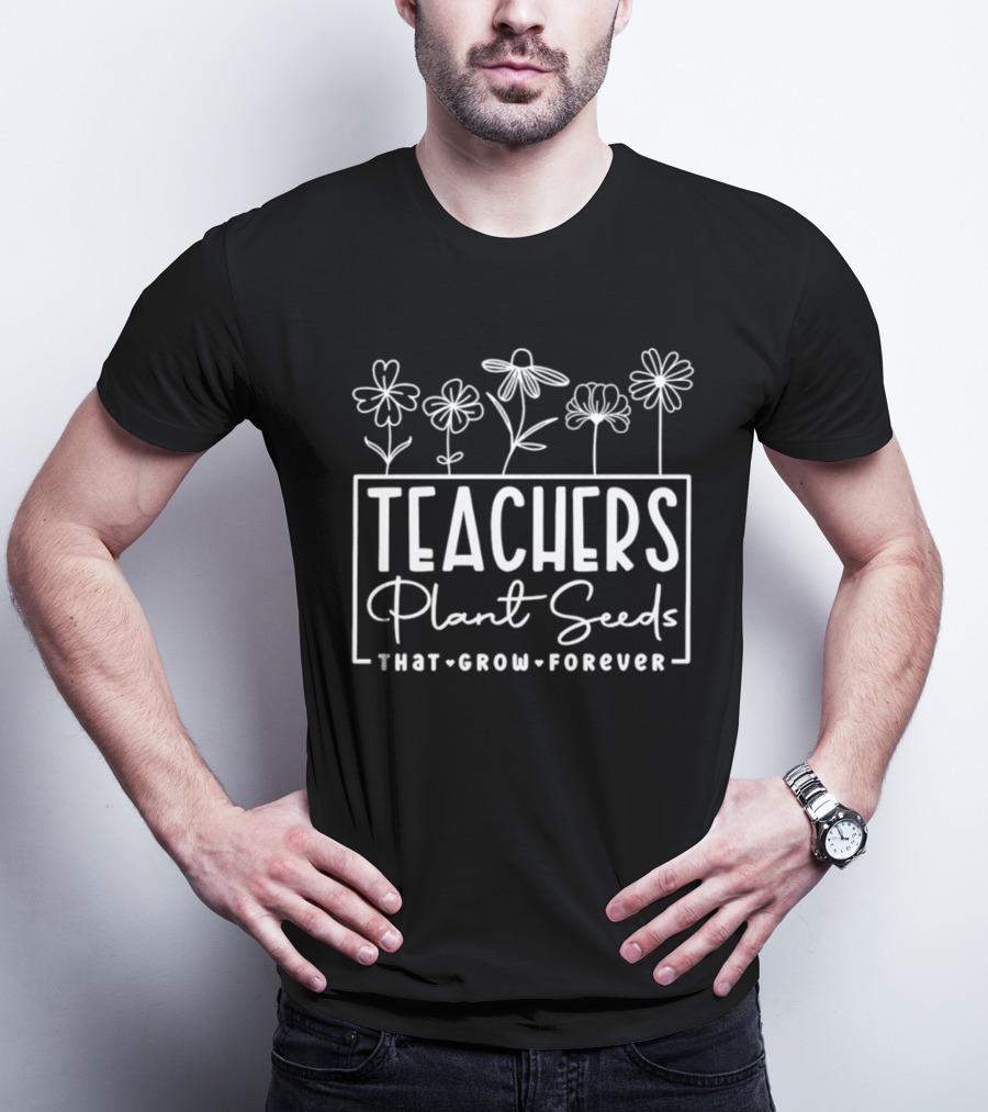 Teachers Plant Seeds That Grow Forever Floral Flowers T-Shirt