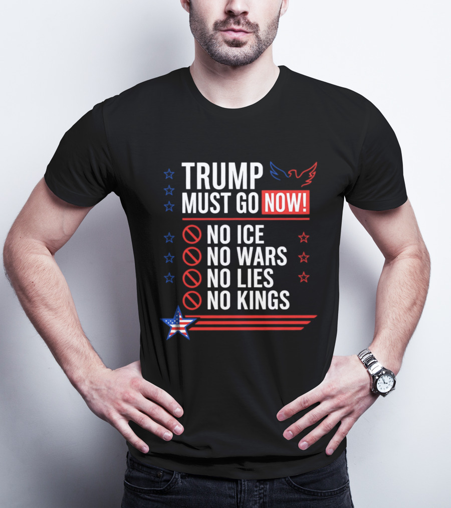 Trump Must Go Now No ICE No Wars No Lies No Kings Anti Establishment Political T-Shirt
