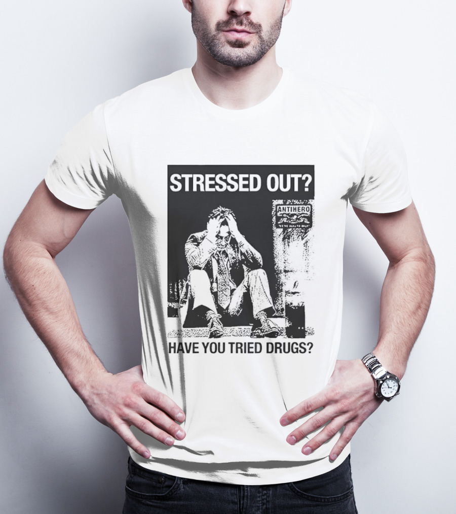 Stressed Out Anti Hero Have You Tried Drugs T-Shirt