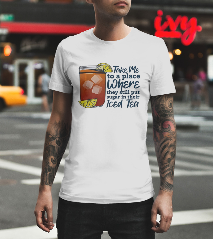 Take Me To A Place Where They Still Put Sugar In Their Iced Tea Classic Beverage T-Shirt