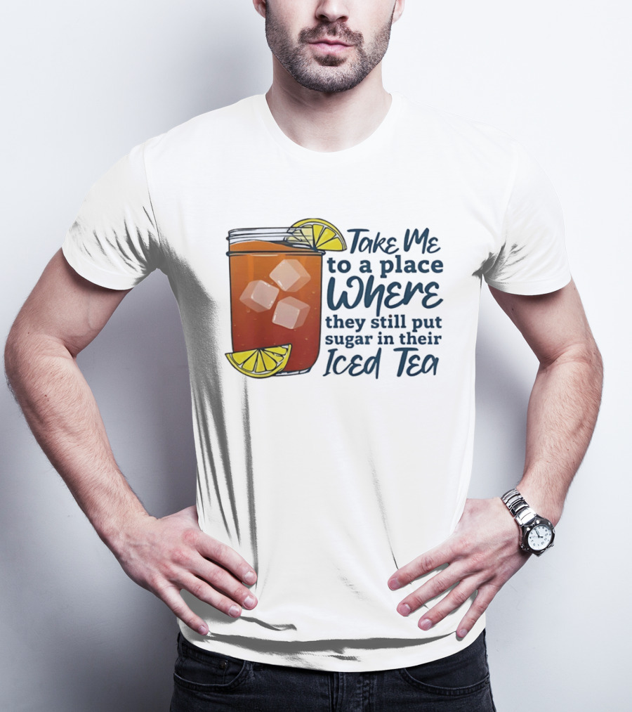 Take Me To A Place Where They Still Put Sugar In Their Iced Tea Classic Beverage T-Shirt