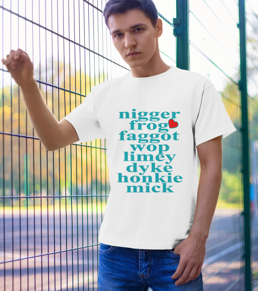 Nigge Frog Faggo Wop Limey Dyke Honkie Mick T-Shirt