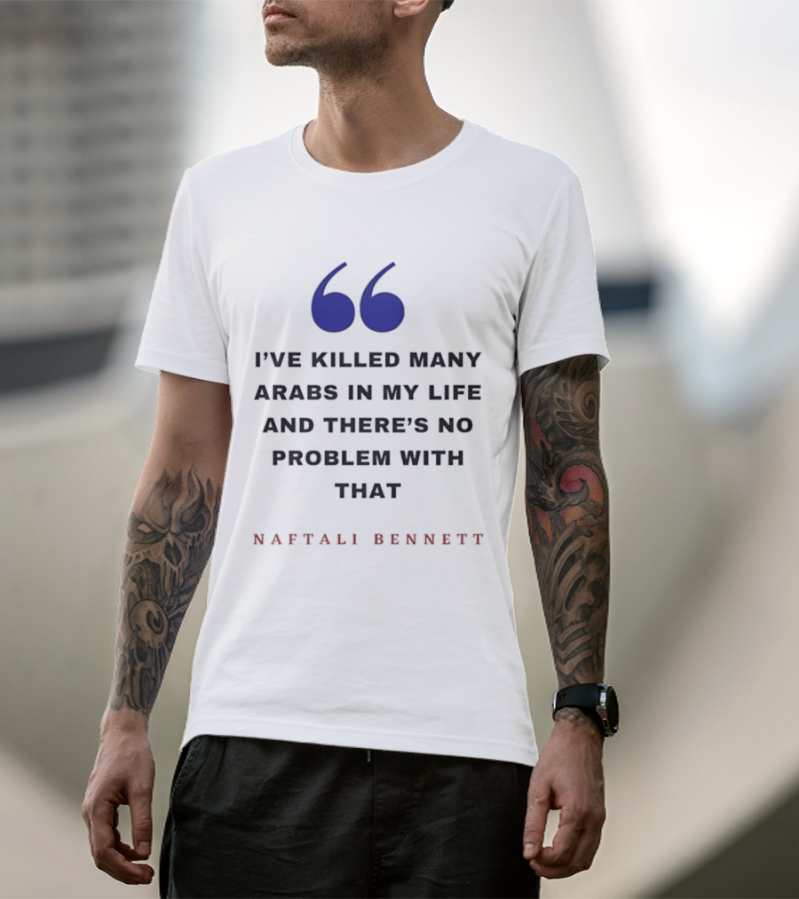 Naftali Bennett I’ve Killed Many Arabs In My Life And There’s No Problem With That T-Shirt