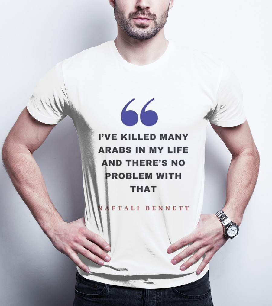 Naftali Bennett I’ve Killed Many Arabs In My Life And There’s No Problem With That T-Shirt