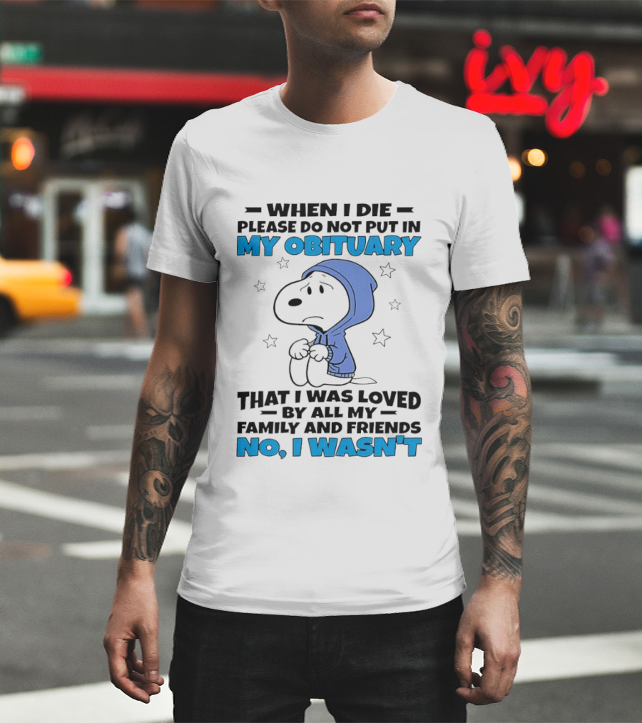 Snoopy When I Die Please Do Not Put In My Obituary That I Was Loved By All My Family And Friends No I Wasn't T-Shirt
